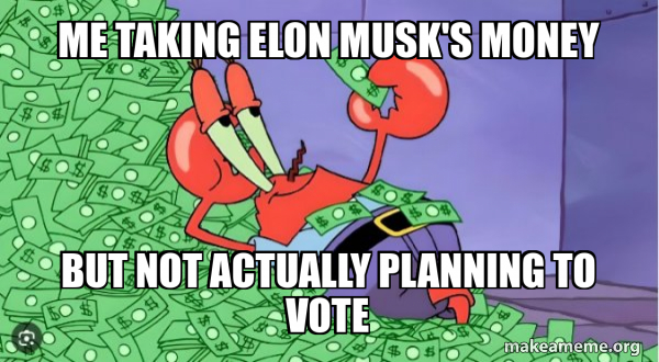 Me Taking Elon Musk's Money But Not Actually Planning to Vote - Mr ...