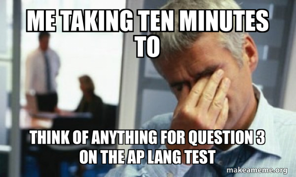 Me Taking Ten Minutes to Think of Anything for Question 3 on the AP ...
