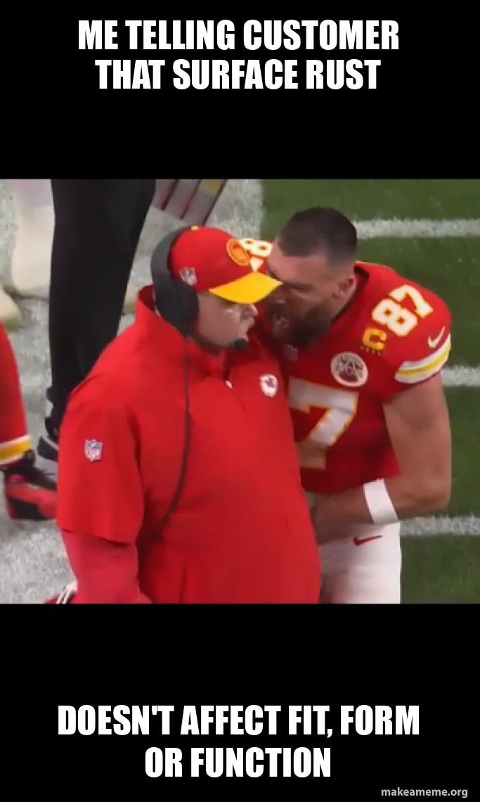 Me telling customer that surface rust doesn't affect fit, form or ...