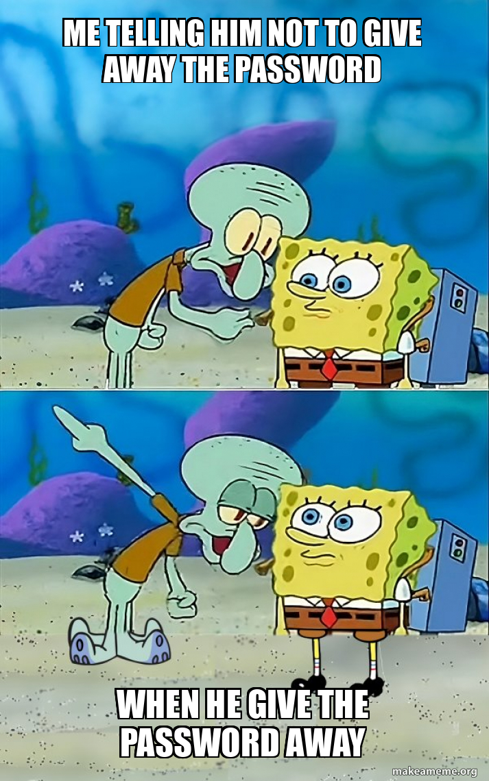 me telling him not to give away the password when he give the password ...