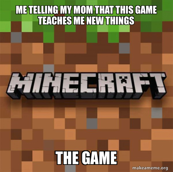 Me Telling my mom that this game teaches me new things The Game ...