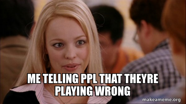 Me telling ppl that theyre playing wrong - Mean Girls Meme Meme Generator