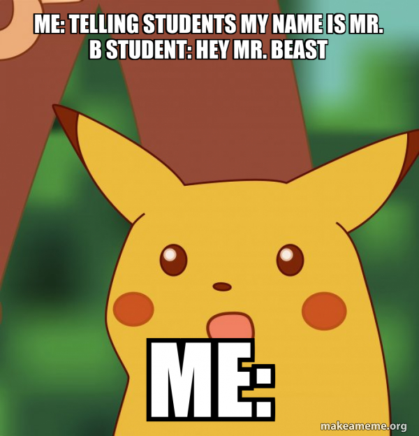 Me: Telling students my name is Mr. B Student: Hey Mr. Beast Me ...