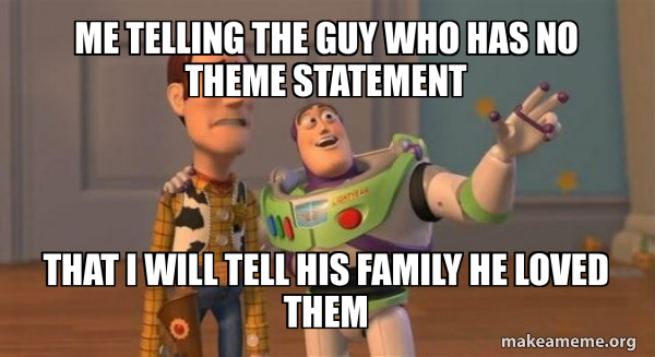 Me telling the guy who has no theme statement that I will tell his ...