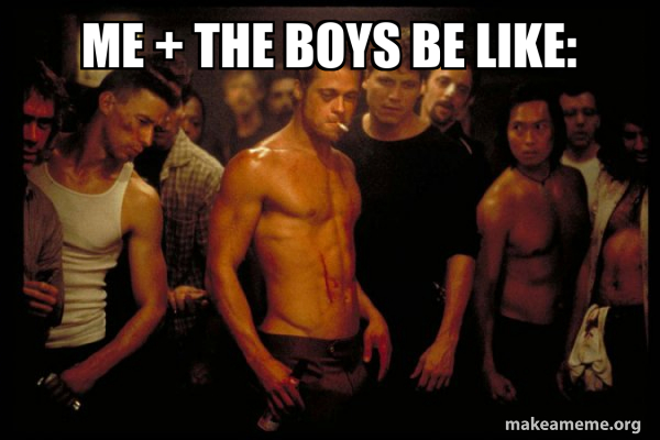 Me + the boys be like: - Fight Club Meme Generator