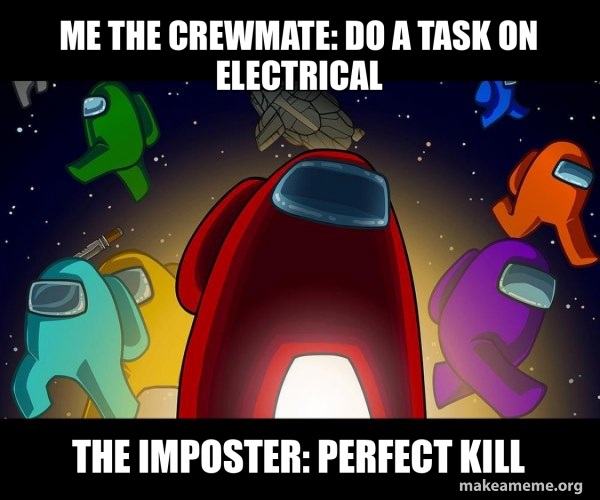me the crewmate: do a task on electrical the imposter: perfect kill ...