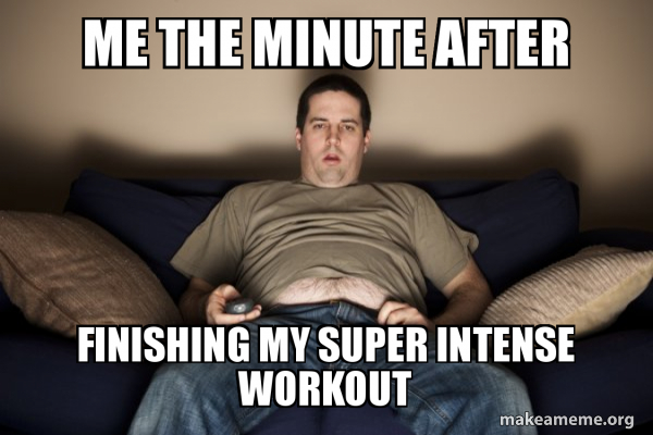 Meme Finish Workout Me The Minute After Finishing My Super Intense