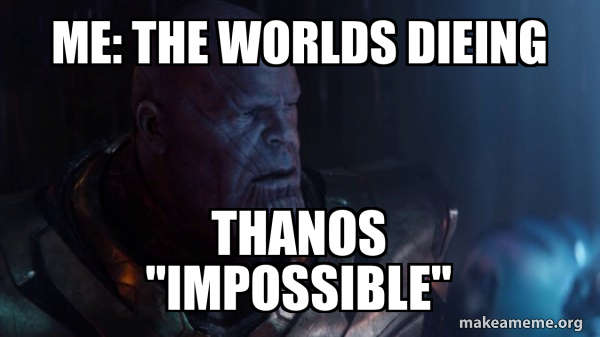 ME: THE WORLDS DIEING Thanos "Impossible" - Thanos - Impossible Meme Generator