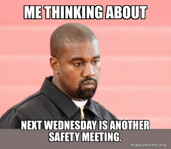 me thinking about next Wednesday is another safety meeting. - Kanye ...