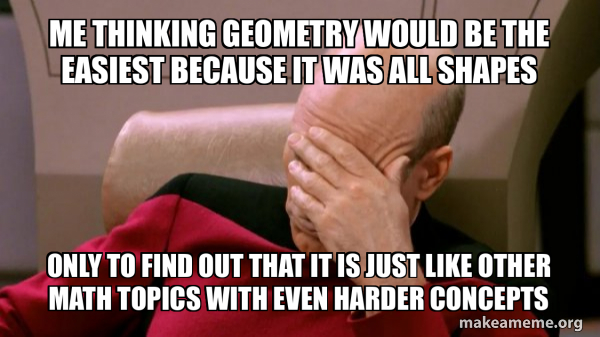 Me thinking Geometry would be the easiest because it was all shapes ...