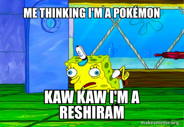 Me thinking I'm a Pokémon Kaw Kaw I'm a Reshiram - Mocking SpongeBob ...