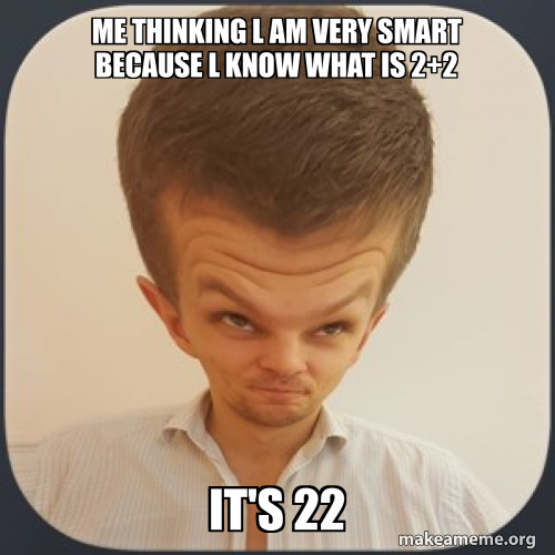 me thinking l am very smart because l know what is 2+2 it's 22 Meme ...
