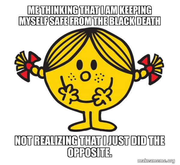 Me thinking that I am keeping myself safe from the Black Death Not ...