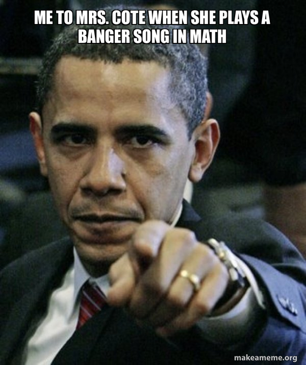 Me to Mrs. Cote when she plays a banger song in math - Angry Obama Meme ...