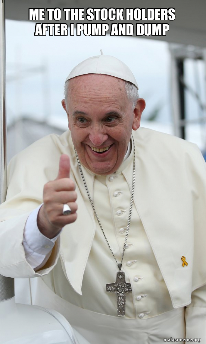 Me to the stock holders after I pump and dump - Pope Francis Meme Generator