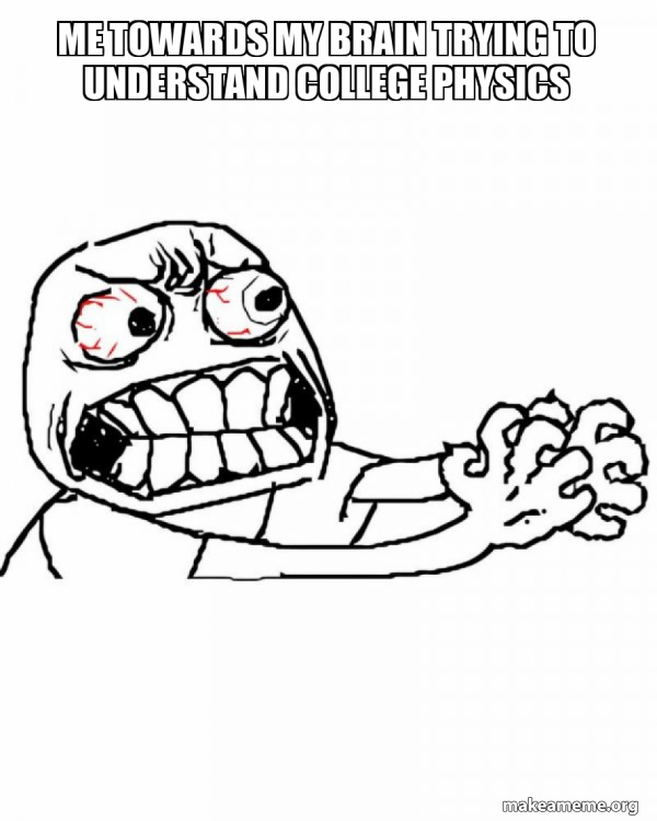 Me towards my brain trying to understand College Physics - Angry Meme ...