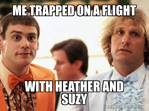 Me trapped on a flight With heather and suzy Meme Generator