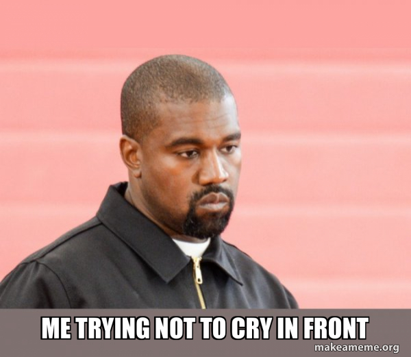 Me trying not to cry in front - Kanye West Meme Generator