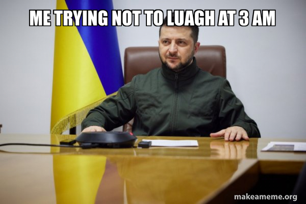me trying not to luagh at 3 am - Volodymyr Zelenskyy Meme Generator