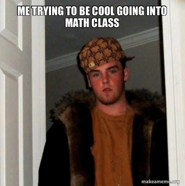 Me trying to be cool going into math class - Scumbag Steve Meme Generator