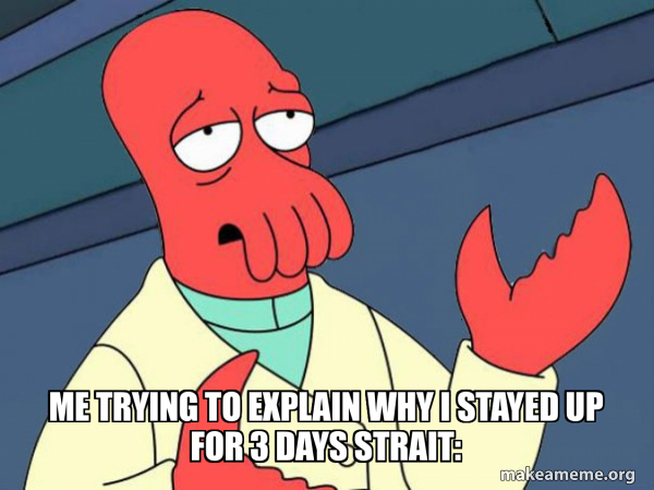Me trying to explain why I stayed up for 3 days strait: - Tricky ...