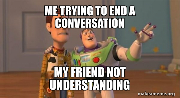 Me trying to end a conversation My friend not understanding - Buzz and ...