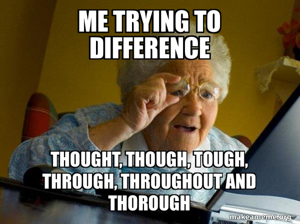 me trying to difference thought, though, tough, through, throughout and ...