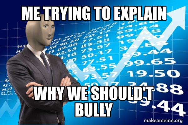 ME TRYING TO EXPLAIN WHY WE SHOULD'T BULLY - Stonks Only Go Up Meme ...