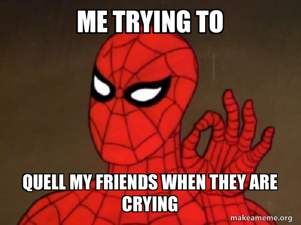 me trying to quell my friends when they are crying - Spiderman - Care ...