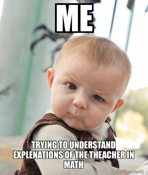 me trying to understand explenations of the theacher in math ...