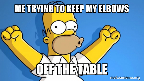 me trying to keep my elbows off the table - Happy Homer Meme Generator
