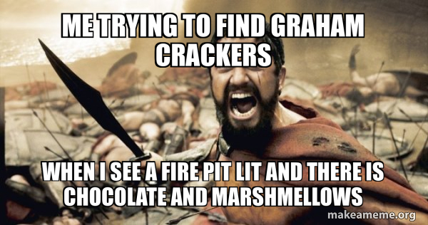 Me trying to find graham crackers when I see a fire pit lit and there ...