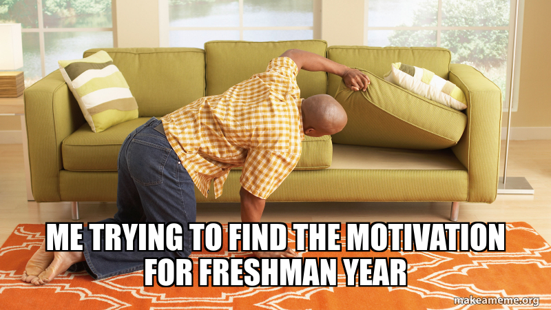 Me trying to find the motivation for freshman year Meme Generator