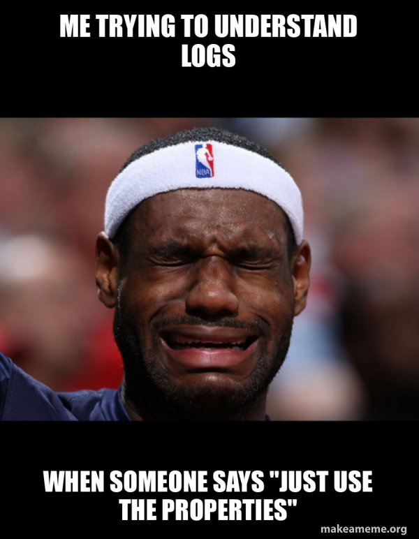 Me trying to understand logs When someone says "just use the properties ...