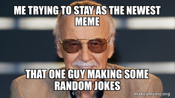 me trying to stay as the newest meme that one guy making some random ...