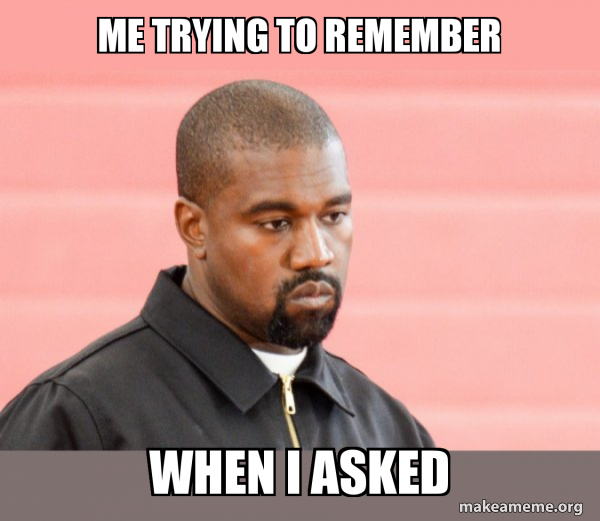 Me trying to remember When I asked - Kanye West Meme Generator