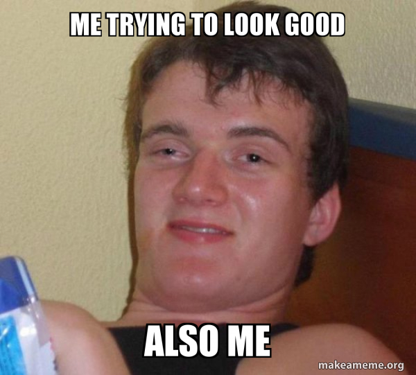 Me trying to look good Also me - [10] guy Meme Generator