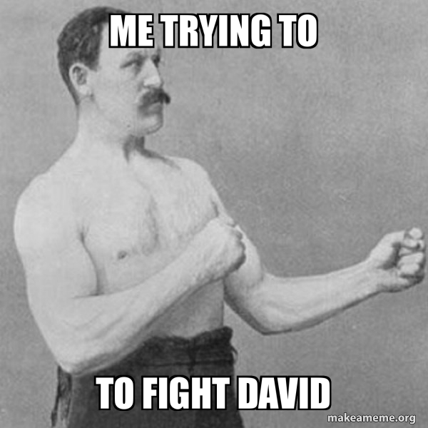 Me trying to To fight David - Overly Manly Man Meme Generator