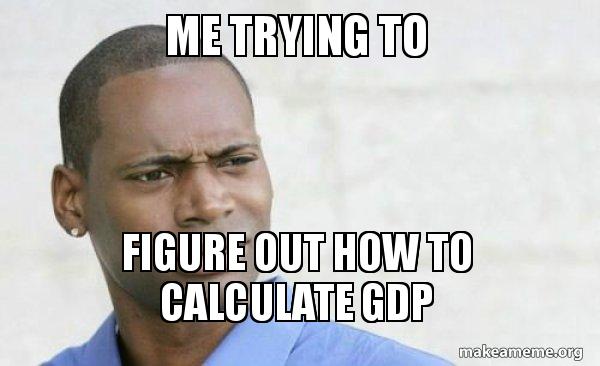Me trying to figure out how to calculate GDP - Confused Black Man Meme ...