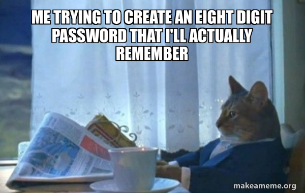 me trying to create an eight digit password that i'll actually remember ...