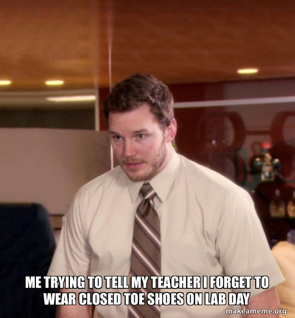 Me trying to tell my teacher i forget to wear closed toe shoes on lab ...