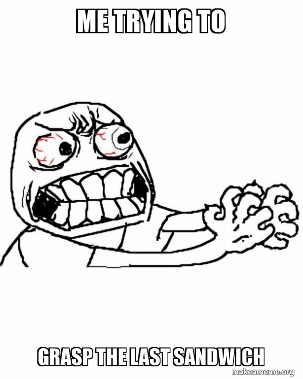 ME TRYING TO GRASP THE LAST SANDWICH - Angry Meme Generator
