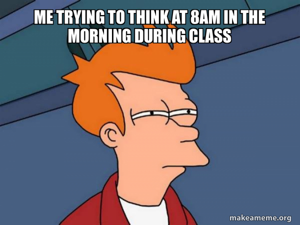 me trying to think at 8am in the morning during class - Futurama Fry ...