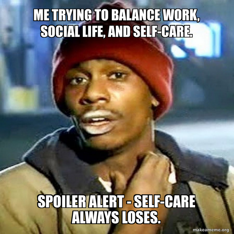 Me trying to balance work, social life, and self-care. Spoiler alert ...