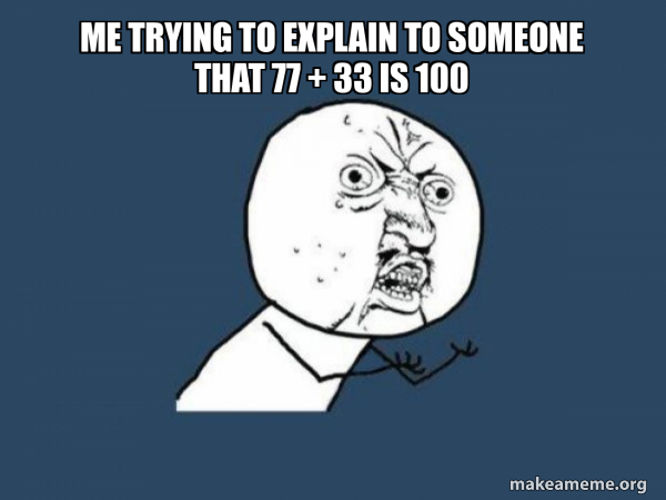 me trying to explain to someone that 77 + 33 is 100 - Y U No Meme Generator