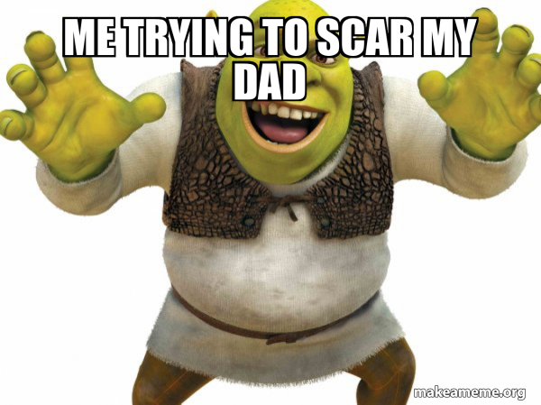 me trying to scar my dad - Shrek Meme Generator