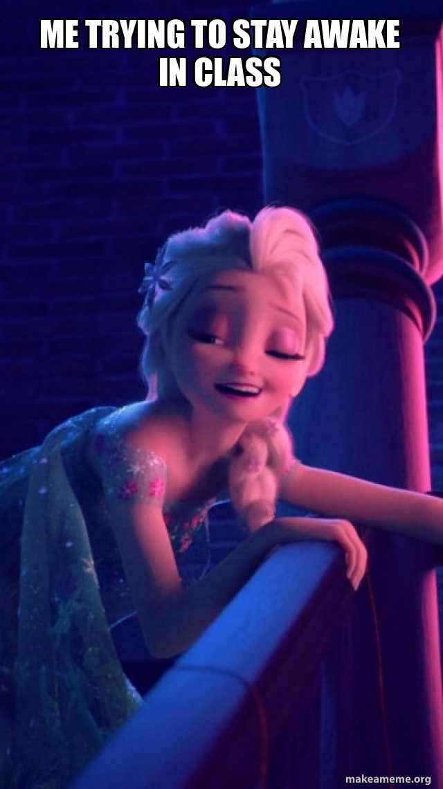 me trying to stay awake in class - Drunk Elsa Meme Generator