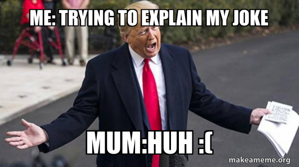 me: trying to explain my joke mum:huh :( - Trump - Impeachment Quid Pro ...