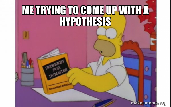 me trying to come up with a hypothesis - Computer Homer Meme Generator