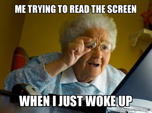 Me trying to read the screen when I just woke up - Internet Grandma ...